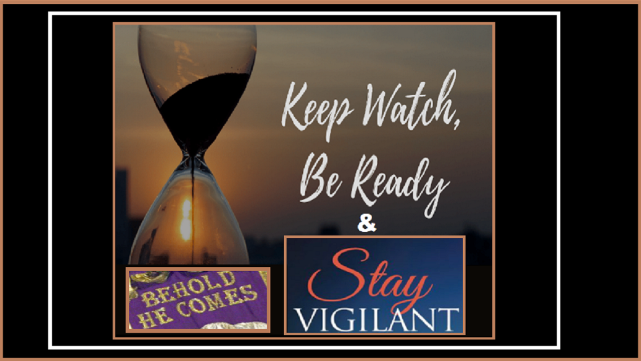 Watch, Be Ready, Be Vigilant, With No Fear, & Keep Lookin Up...BEHOLD ...