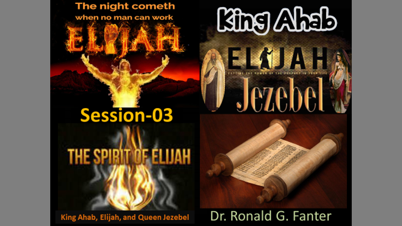 King Ahab, Elijah, and Queen Jezebel Session 03 Dr. Ronald G. Fanter ...
