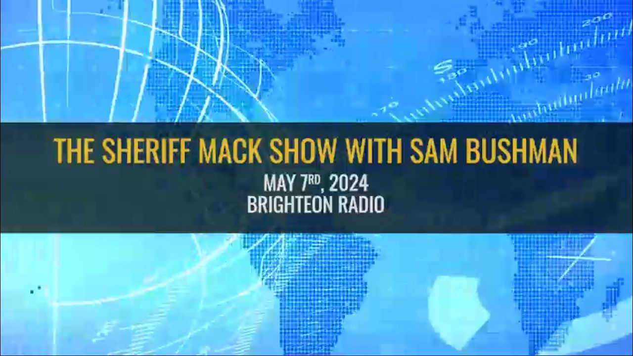 05/7/2024 The Sheriff Mack Show with Sam Bushman - Brighteon .com